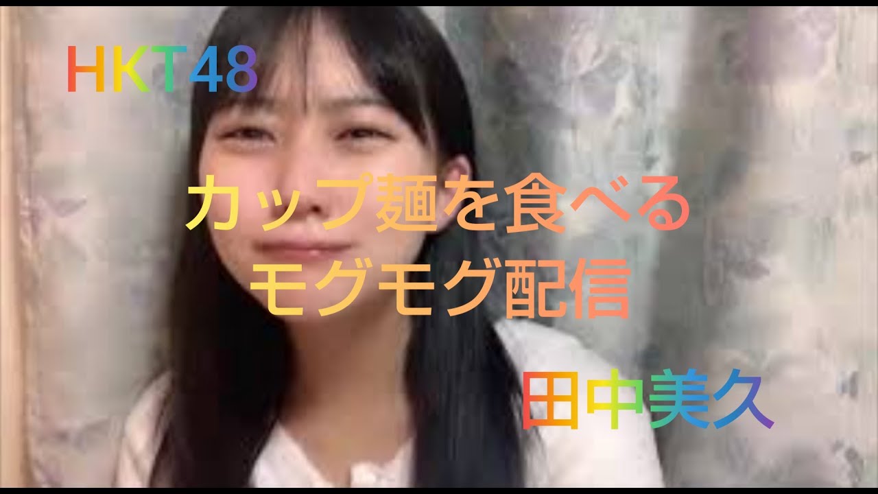 【田中美久】（HKT48）カップ麵を食べるモグモグ配信 - Moe Zine