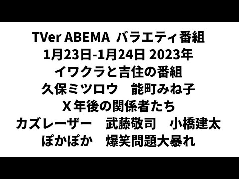 TVer ABEMA バラエティ番組 1月23日-1月24日 2023年 イワクラと吉住の番組 久保ミツロウ 能町みね子 X年後の関係者たち 武藤敬司 小橋建太 カズレーザー ぽかぽか 爆笑 ...