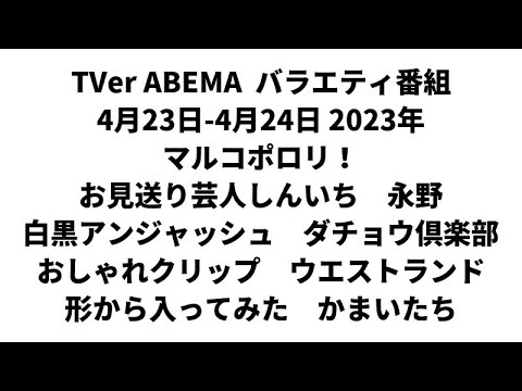 TVer ABEMA バラエティ番組 4月23日-4月24日 マルコポロリ！ お見送り芸人しんいち 永野 白黒アンジャッシュ ダチョウ倶楽部 おしゃれクリップ ウエストランド 深夜のハチミツ ...