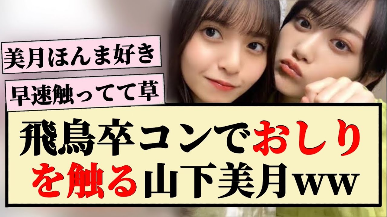 【卒コン】飛鳥のおしりを触る山下美月ww - Moe Zine