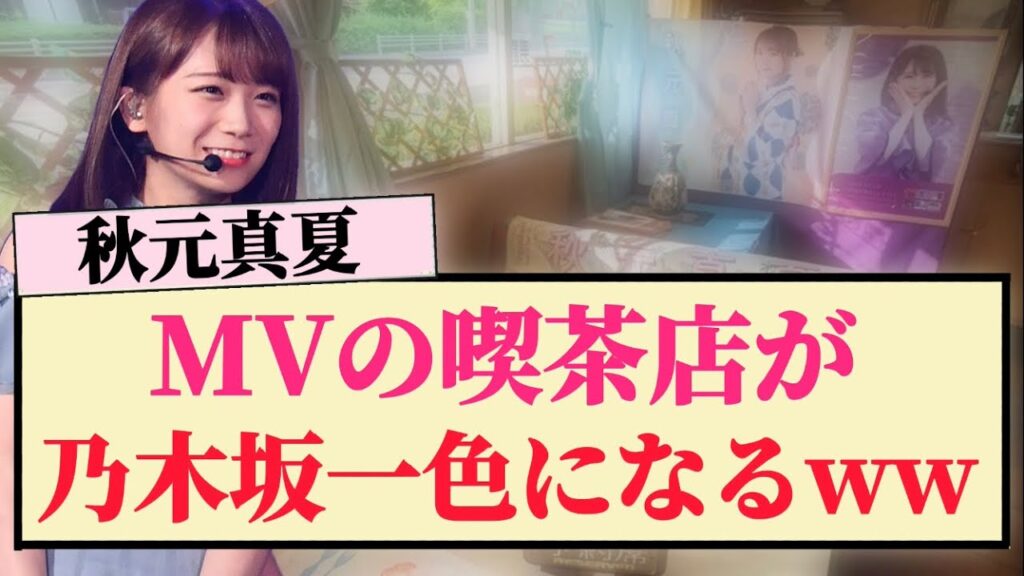 【秋元真夏】MVロケ地の喫茶店が乃木坂一色になるww - Moe Zine