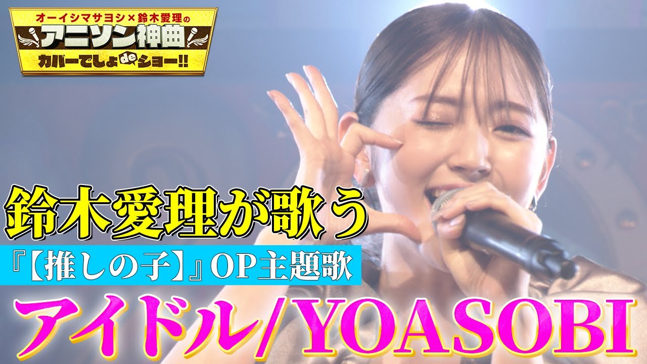 【鈴木愛理が『アイドル』完全歌唱】TVアニメ『【推しの子】』OPテーマYOASOBIの「アイドル」を熱唱！【アニソン神曲カバーでしょdeショー‼】 - Moe Zine