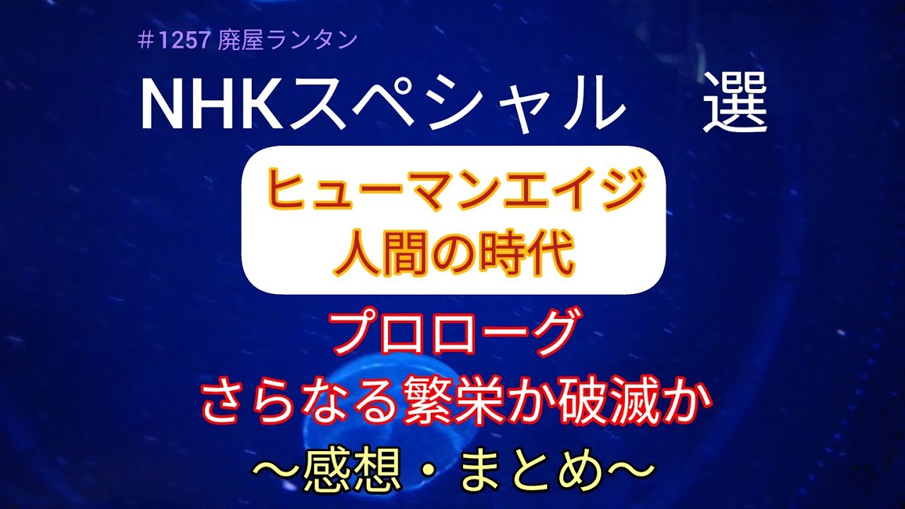 ＃1257 NHKスペシャル 選 ヒューマンエイジ 人間の時代 〜プロローグ〜さらなる繁栄か破滅か 人類はこれまで科学技術で文明を発展させ、同時に破滅へ向かわせてきた矛盾した生き物 2023. ...