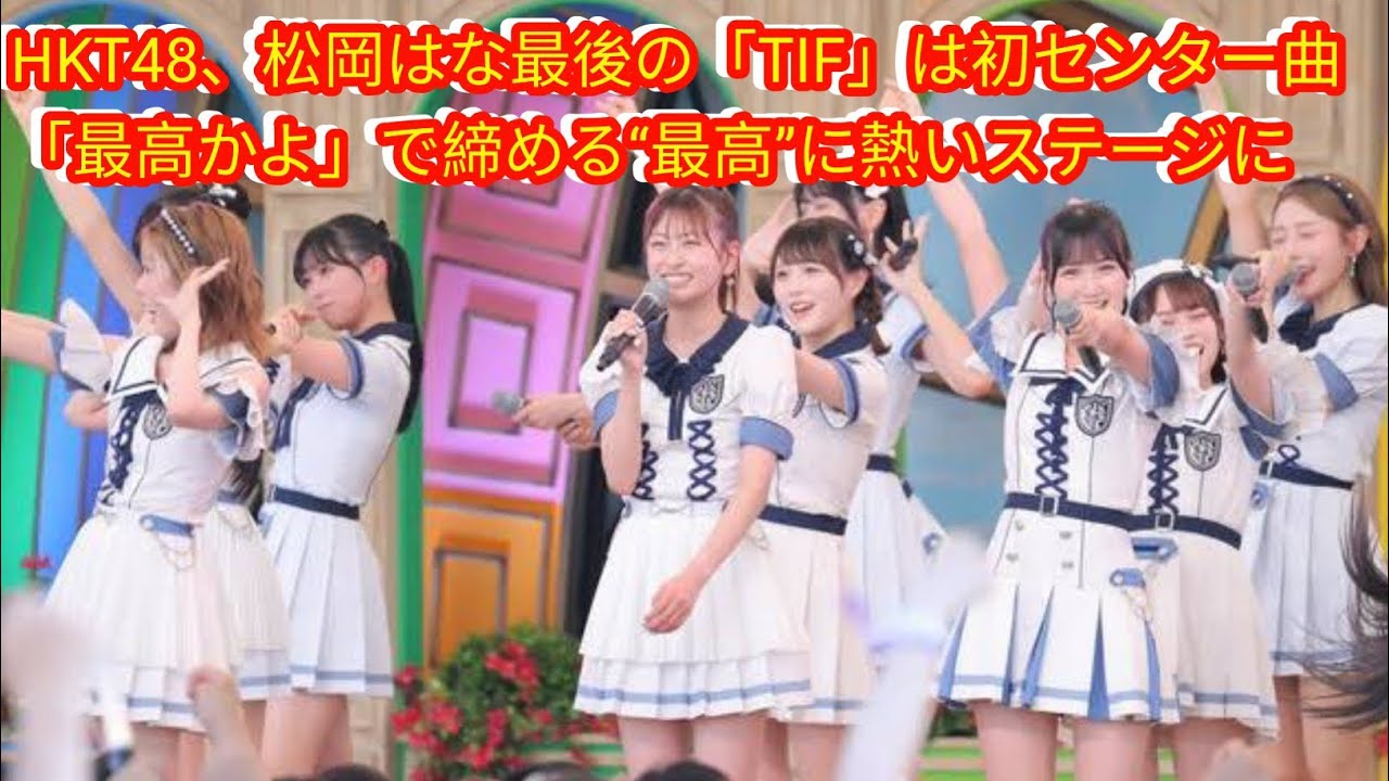HKT48、松岡はな最後の「TIF」は初センター曲「最高かよ」[japan news]で締める“最高”に熱いステージに - Moe Zine